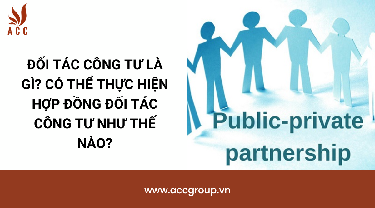 Đối tác công tư là gì? Có thể thực hiện hợp đồng đối tác công tư như ...