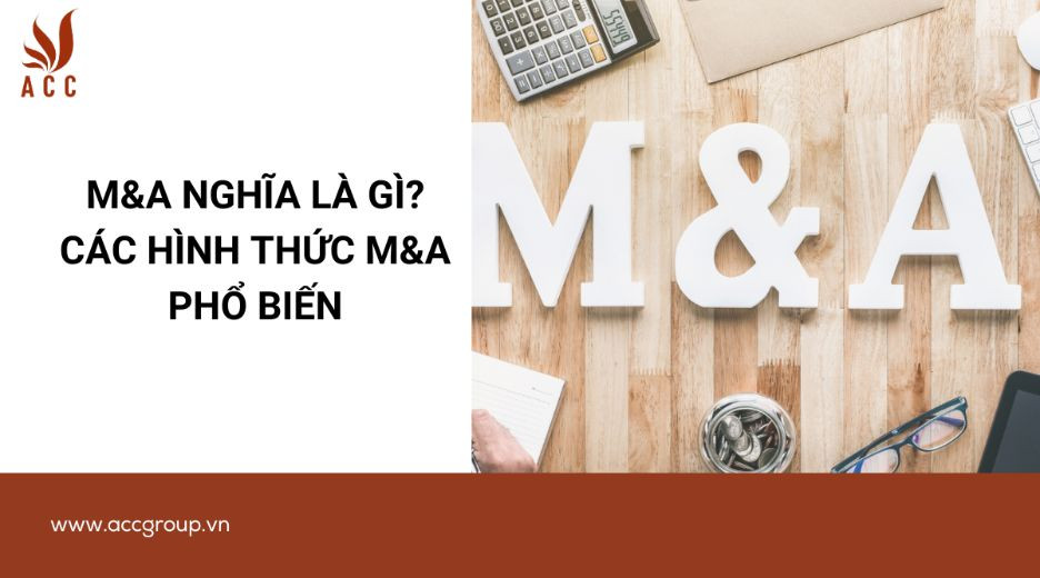 M&A nghĩa là gì? Các hình thức M&A phổ biến