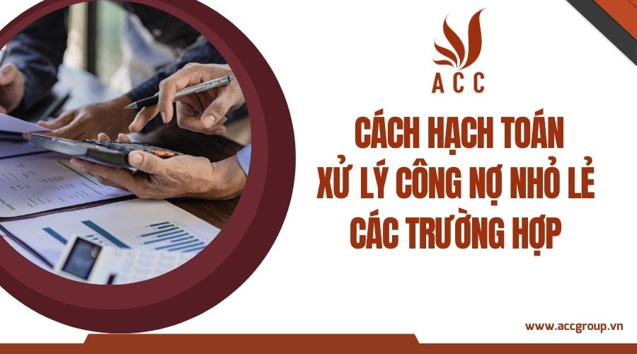 Cách hạch toán xử lý công nợ nhỏ lẻ các trường hợp đầy đủ chi tiết
